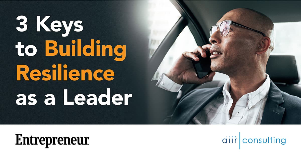 Entrepreneur: 3 Keys to Building Resilience as a Leader - AIIR Consulting