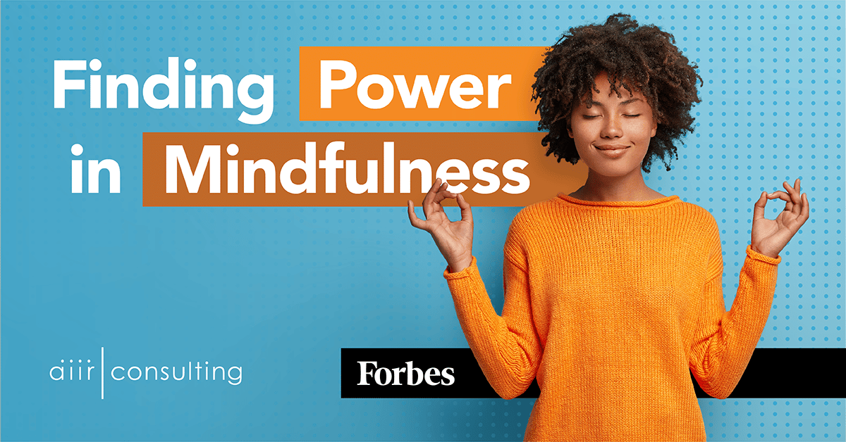 Forbes: Finding Power in Mindfulness - AIIR Consulting